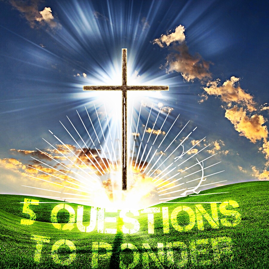 5 Questions For All Christians To Ponder – Pastor's Ponderings
